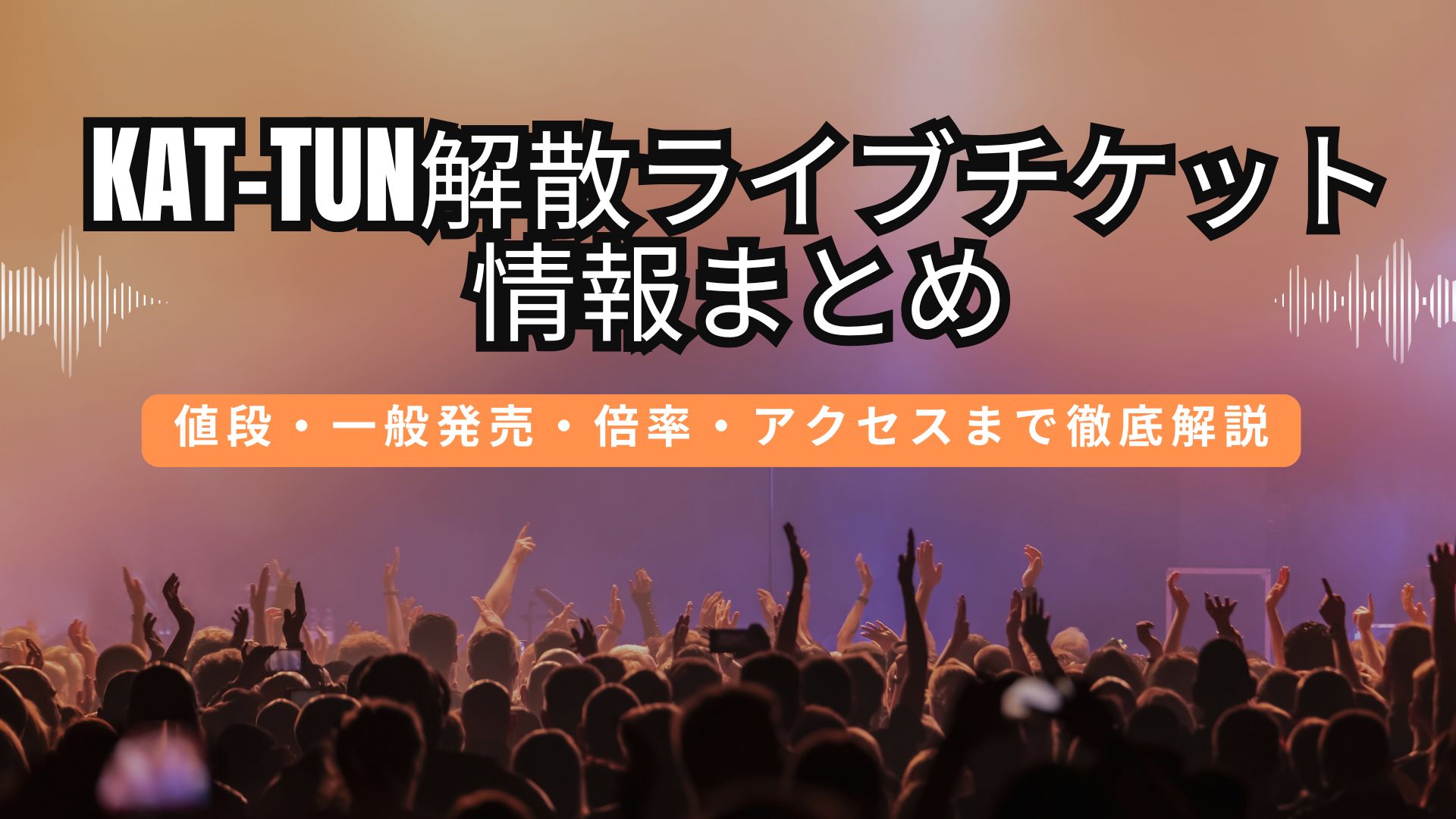 KAT-TUN解散ライブチケット情報まとめ｜値段・一般発売・倍率・アクセスまで徹底解説 | はぴねす